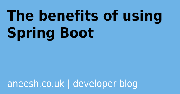 The Benefits Of Using Spring Boot Aneesh Mistry Software Engineer
