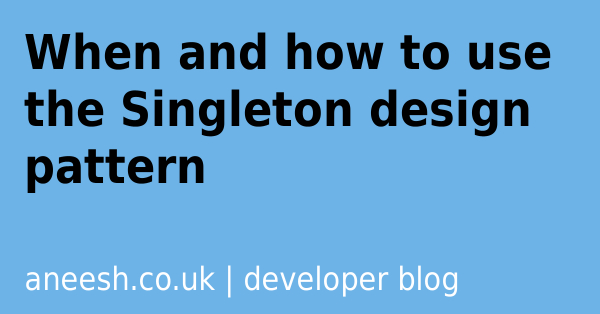 When and how to use the Singleton design pattern | Aneesh Mistry ...